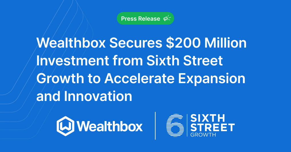 Wealthbox Secures $200 Million Investment from Sixth Street Growth to Accelerate Expansion and ...